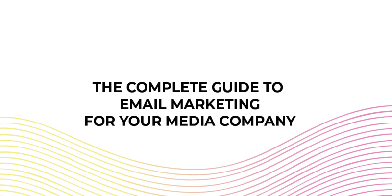 The Complete Guide To Email Marketing For Your Media Company - Inboxx