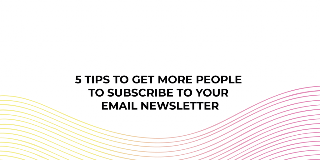 5 Tips to Get More Subscribers For Your Email Newsletter - Inboxx