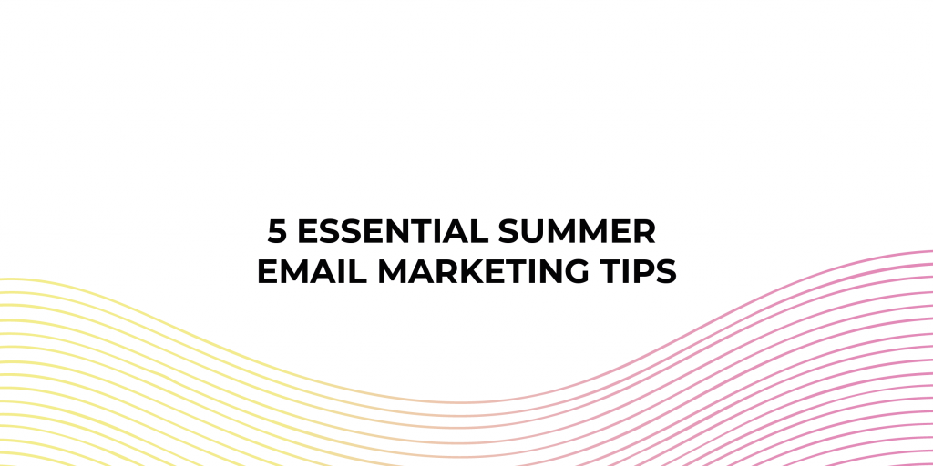 5 Essential Summer Email Marketing Tips - Inboxx