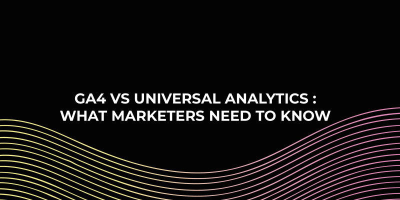 GA4 Vs Universal Analytics : What Marketers Need To Know